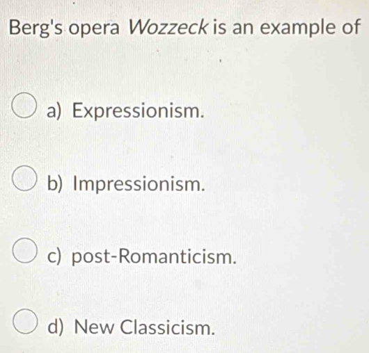 Solved: Berg's opera Wozzeck is an example of a) Expressionism. b ...