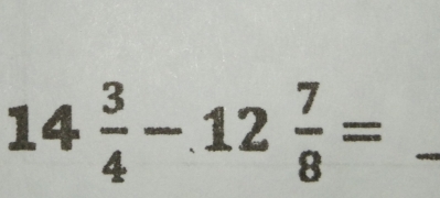 Solved: 14 3/4 -12 7/8 = [Math]