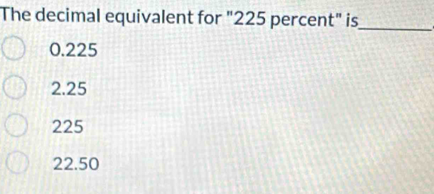 Solved: The decimal equivalent for "225 percent" is_ 0.225 2.25 225 22. ...