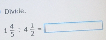 Solved: Divide. 1 4/5 / 4 1/2 = [Math]