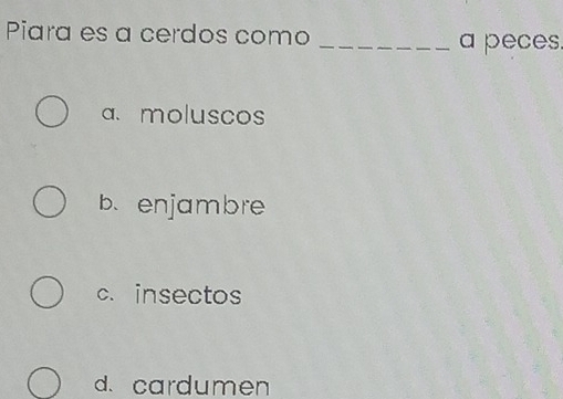 Resuelto:Piara es a cerdos como _a peces a. moluscos b、 enjambre c ...