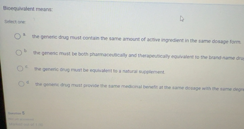 Solved: Bioequivalent means: Select one: a. the generic drug must ...