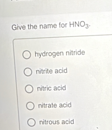 Solved: Give the name for HNO_3. hydrogen nitride nitrite acid nitric ...