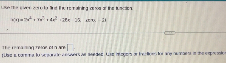Solved: Use the given zero to find the remaining zeros of the function ...