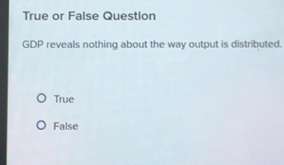Résolu :True or False Question GDP reveals nothing about the way output ...