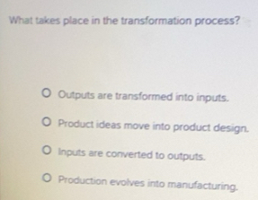 Solved: What takes place in the transformation process? Outputs are ...