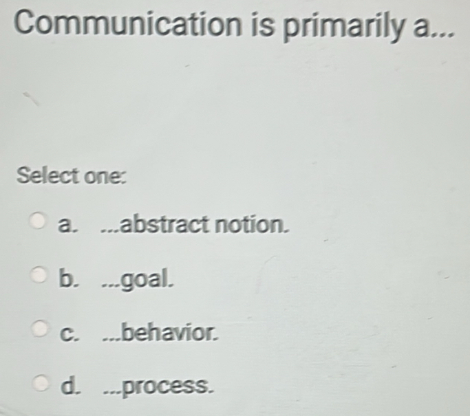 Solved: Communication is primarily a... Select one: a. abstract notion ...
