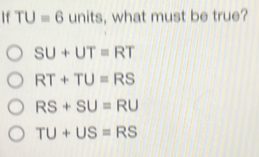 Solved: If TU=6 units, what must be true? SU+UT=RT RT+TU=RS RS+SU=RU TU ...
