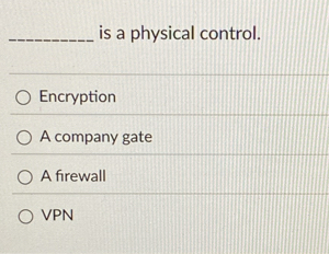 Solved: is a physical control. Encryption A company gate A firewall VPN ...