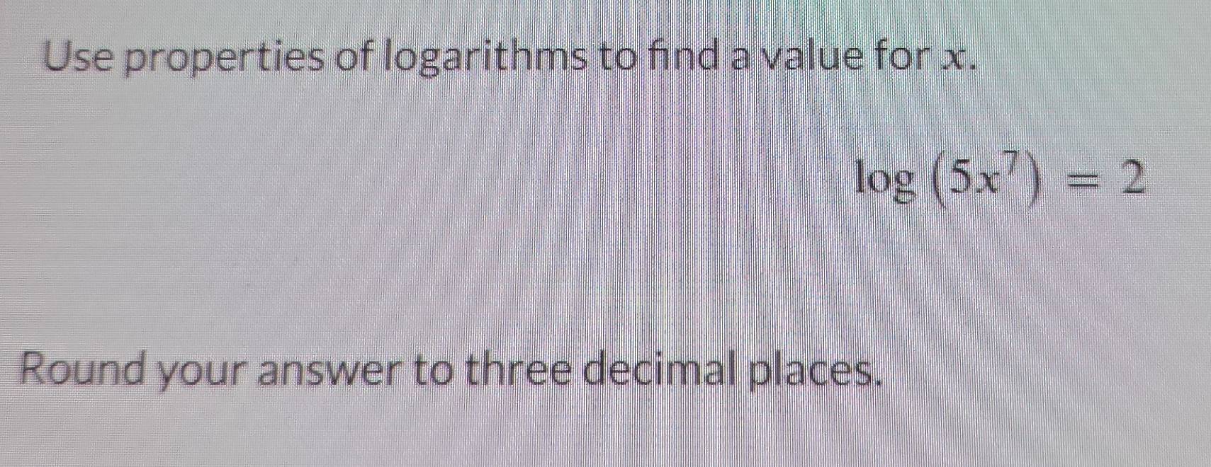 Solved: Use properties of logarithms to find a value for x. log (5x^7 ...