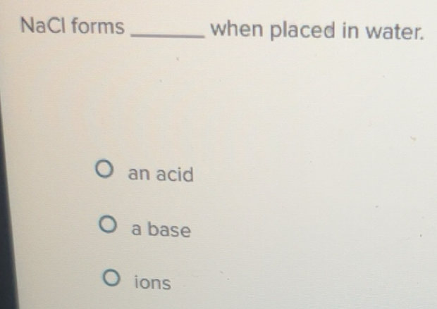 Solved: NaCl forms _when placed in water. an acid a base ions [Chemistry]