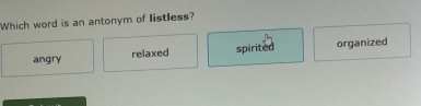 Solved: Which word is an antonym of listless? angry relaxed spirited ...