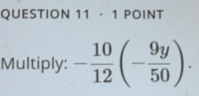 Solved: · 1 POINT Multiply: - 10/12 (- 9y/50 ). [Math]