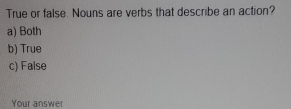 Solved: True or false. Nouns are verbs that describe an action? a) Both ...