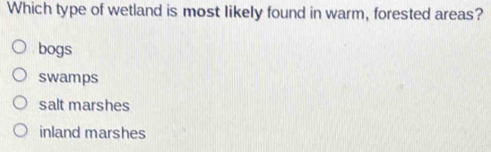 Solved: Which type of wetland is most likely found in warm, forested ...