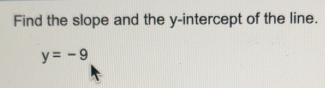 Solved: Find the slope and the y-intercept of the line. y=-9 [Math]