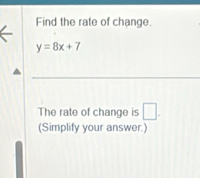 Solved: Find the rate of change. y=8x+7 The rate of change is ...