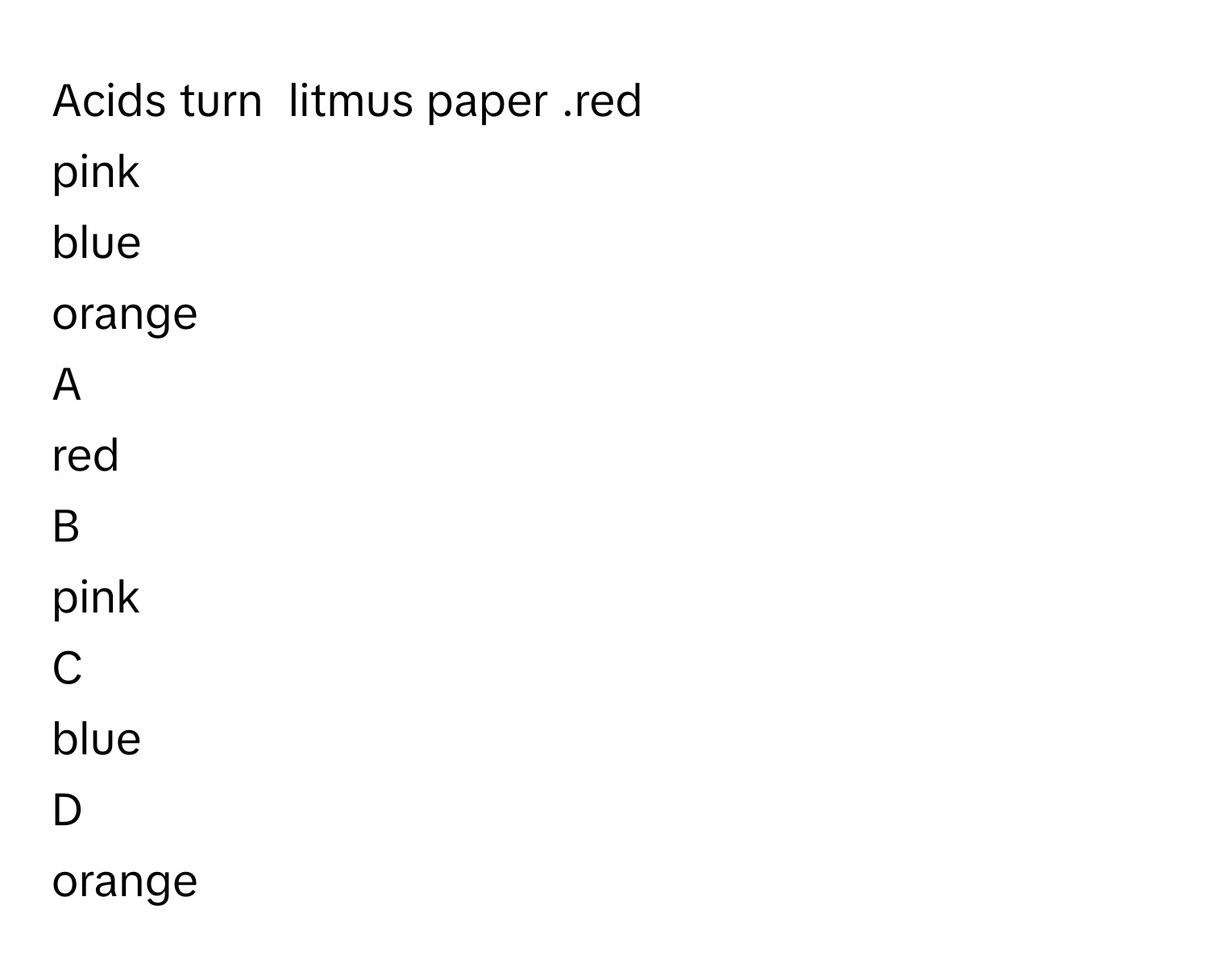 Solved: Acids turn litmus paper .red pink blue orange A red B pink C ...
