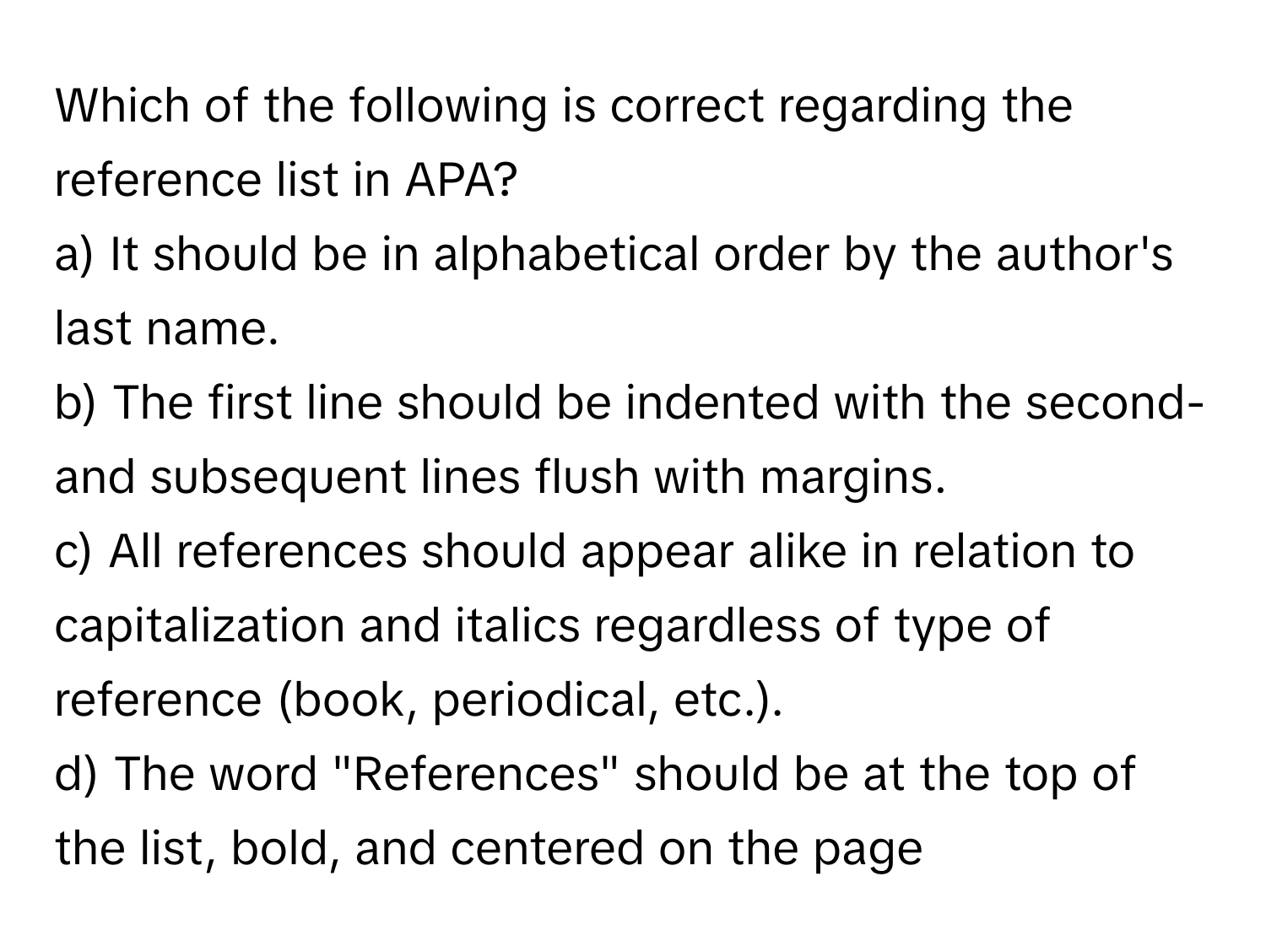 Solved: Which of the following is correct regarding the reference list in APA? a) It should be ...