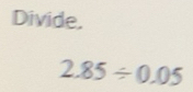 Solved: Divide. 2.85/ 0.05 [Math]