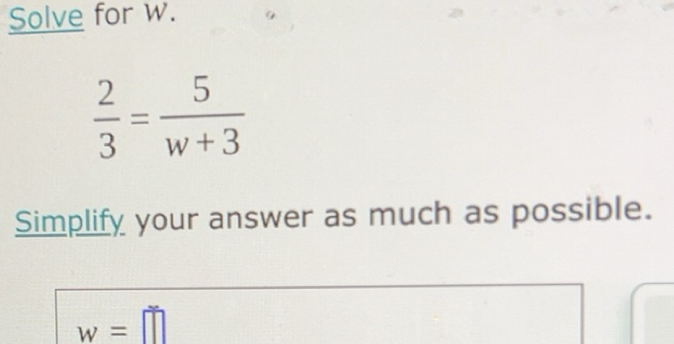 Solved: Solve for w. 2/3 = 5/w+3 Simplify your answer as much as ...