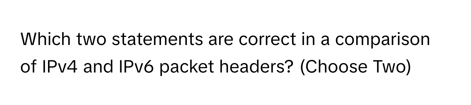 Solved Which Two Statements Are Correct In A Comparison Of Ipv4 And Ipv6 Packet Headers