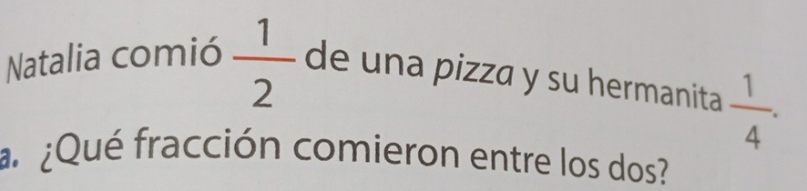 Resuelto:Natalia comió 1/2 de una pizza y su hermanita 1/4 . a ¿Qué ...