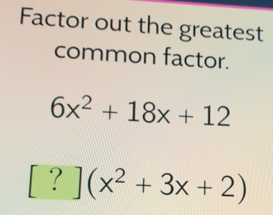 Solved: Factor out the greatest common factor. 6x^2+18x+12 ?| (x^2+3x+2 ...