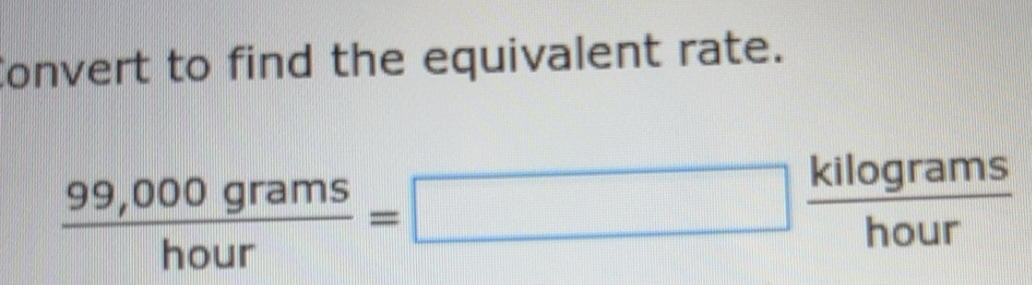 Solved: Convert to find the equivalent rate. (99,000grams)/hour ...