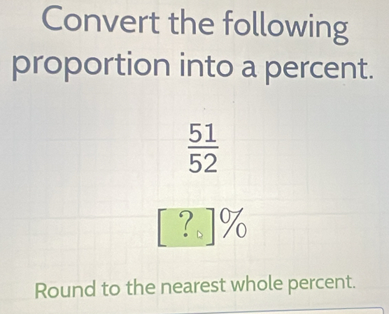 Solved: Convert the following proportion into a percent. 51/52 ...