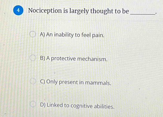 Solved: 4 ) Nociception is largely thought to be _. A) An inability to ...