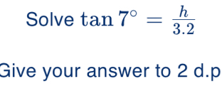 Solved: Solve tan 7°= h/3.2 Give your answer to 2 d.p [Math]