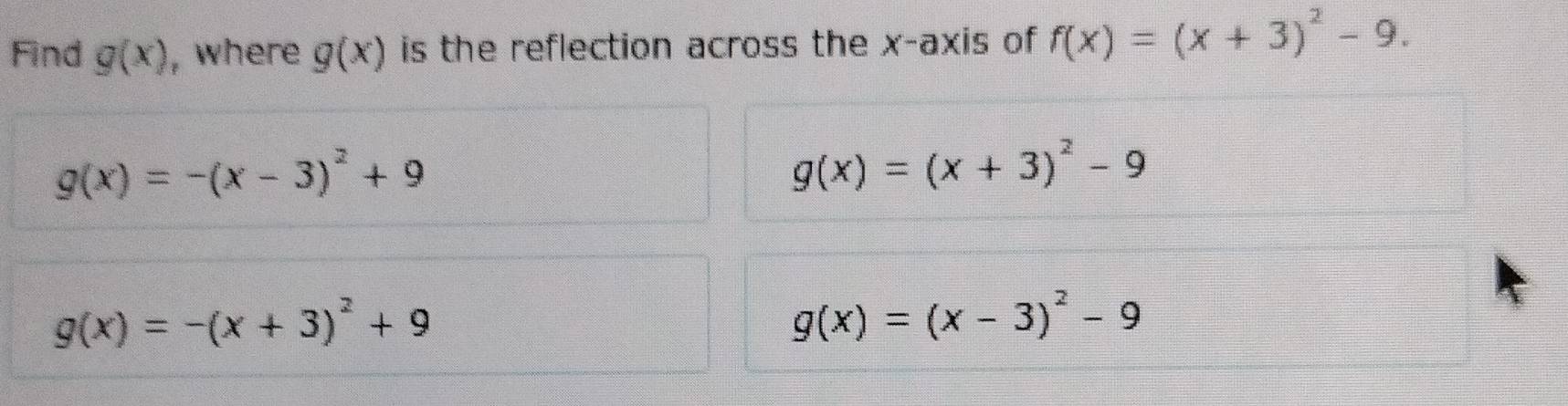 Solved: Find g(x) , where g(x) is the reflection across the x-axis of f(x)=(x+3)^2-9. g(x)=-(x-3 ...