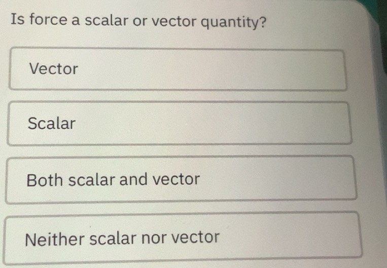 Solved: Is force a scalar or vector quantity? Vector Scalar Both scalar ...