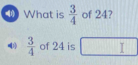 Solved: What is 3/4 of 24? D 3/4 of 24 is l [Math]