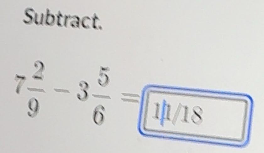 Solved: Subtract. 7 2/9 -3 5/6 =1encloselongdiv 18| [Math]