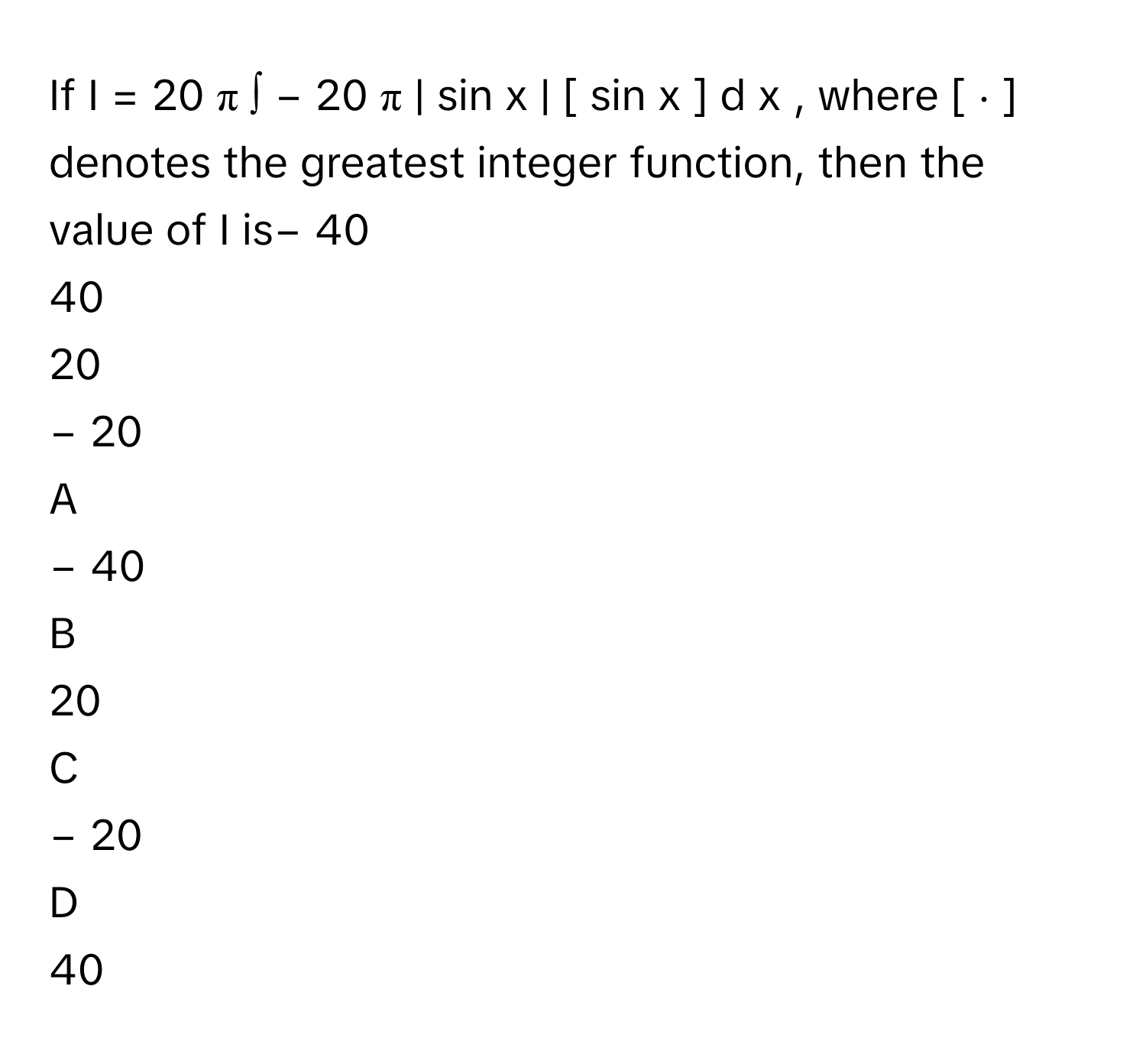Solved: If I = 20 π ∫ − 20 π | sin x | [ sin x ] d x , w [Math]