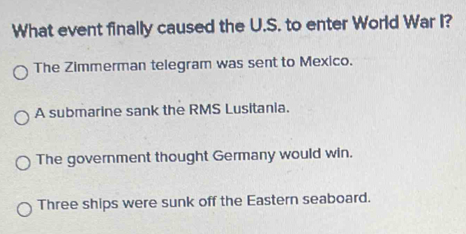 Solved: What event finally caused the U.S. to enter World War I? The ...