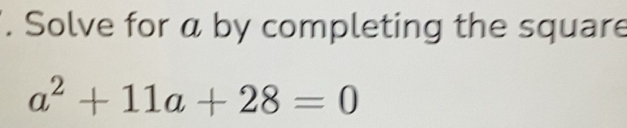 Solved: Solve for a by completing the square a^2+11a+28=0 [Math]