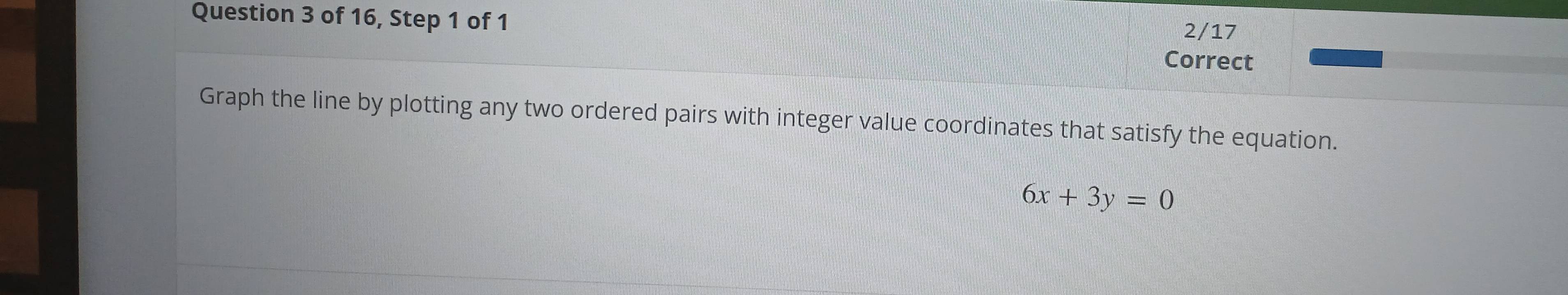 Solved: of 16, Step 1 of 1 2/17 Correct Graph the line by plotting any two ordered pairs with i ...