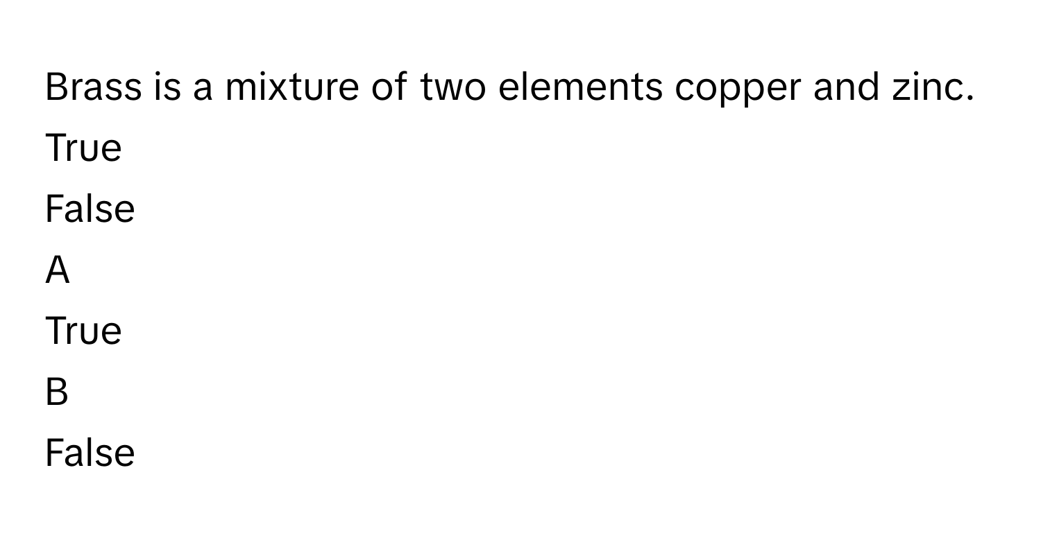 Solved: Brass is a mixture of two elements copper and zinc. True False ...