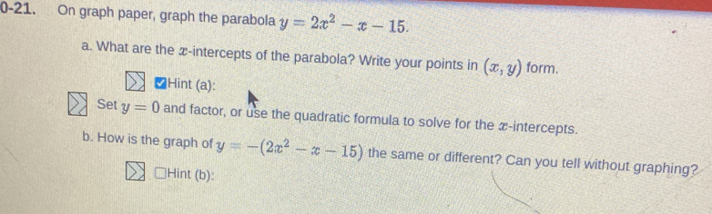 Solved: 0-21. On graph paper, graph the parabola y=2x^2-x-15. a. What ...