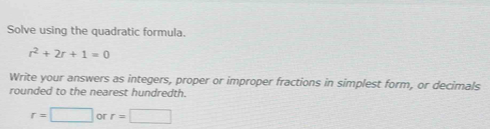 Solved: Solve using the quadratic formula. r^2+2r+1=0 Write your ...