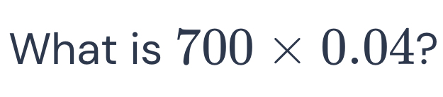 What is 700* 0.04 ? [Math]