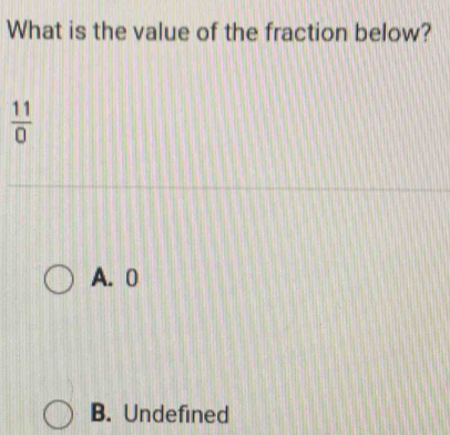 What is the value of the fraction below? 11/0 A. 0 B. Undefined [Math]