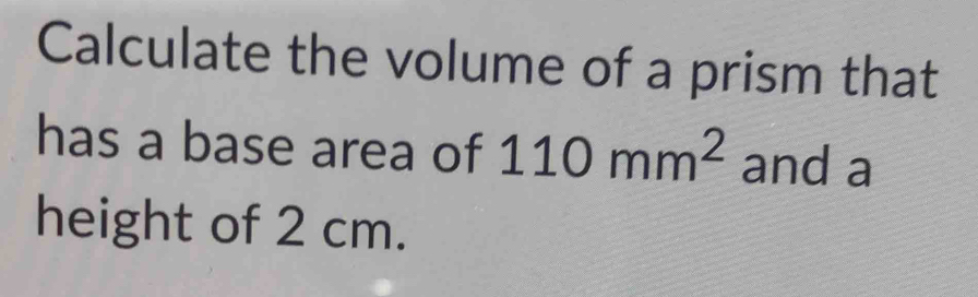 Solved: Calculate the volume of a prism that has a base area of 110mm^2 ...
