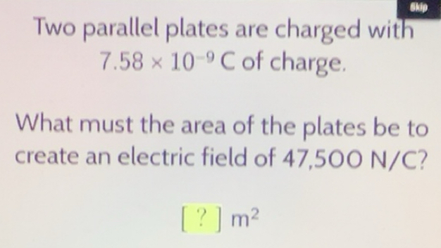 Gelöst:Two parallel plates are charged with 7.58* 10^(-9)C of charge ...