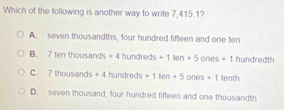 Solved: Which of the following is another way to write 7,415.1? A ...