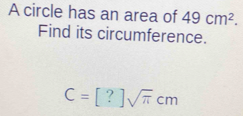 A circle has an area of 49cm^2. Find its circumference. C=[?]sqrt(π )cm ...