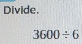 Solved: Divide. 3600/ 6 [Math]